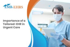 Importance of a Tailored-EHR in Urgent Care - EMR-EHRS